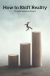 How to Shift Reality: A step-by-step guide to escape your reality