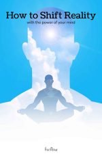 How to Shift Reality: A step-by-step guide to escape your reality